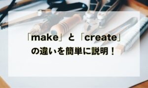「make」と「create」の違いと使い分け – 「作る」を意味する英語 | 英語の違い学び隊