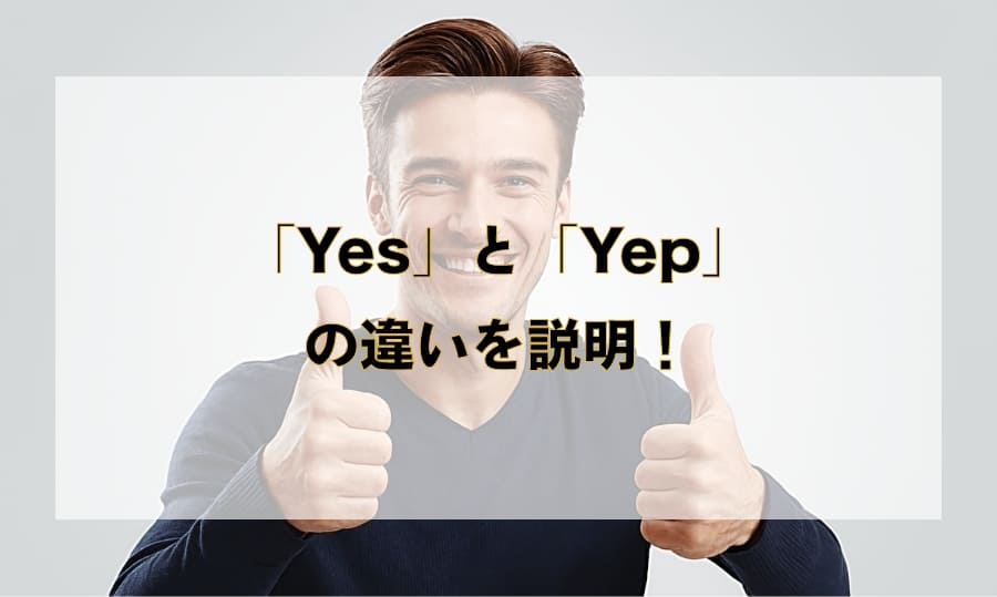 「Yep」と「Yes」の違いと使い分け – 「はい」を意味する英語を徹底解説！ | 英語の違い学び隊