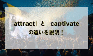 「attract」と「captivate」の違いと使い分け – 「魅了する」を意味する英語を徹底解説！ | 英語の違い学び隊