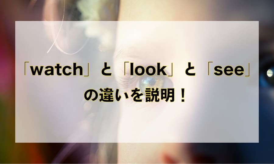 「watch」と「look」と「see」の違いと使い分け – 「見る」を意味する英語 | 英語の違い学び隊